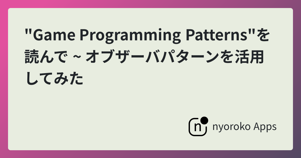 "Game Programming Patterns"を読んで ~ オブザーバパターンを活用してみた